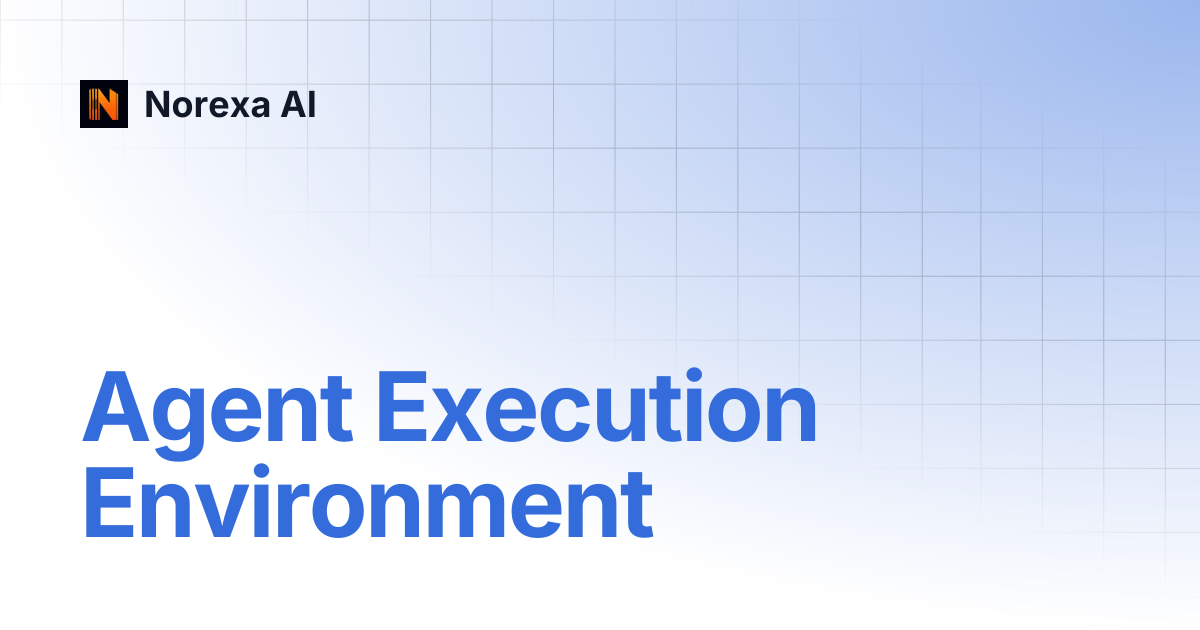 Agent Execution Environment | Norexa AI